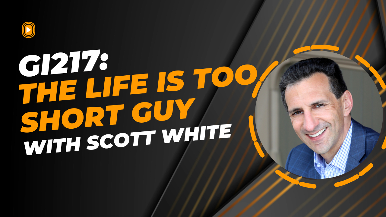 GI217: The Life Is Too Short Guy with Scott White